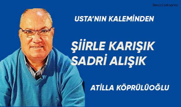 ŞİİRLE KARIŞIK SADRİ ALIŞIK - Kültür-Sanat - Denizli Haber - Denizliekspres