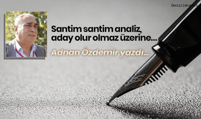 Santim santim analiz, aday olur olmaz üzerine… - Genel - Denizli Haber ...