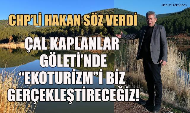 CHP Çal Belediye başkan adayı Hakan, Kaplanlar Göleti'nde "Ekoturzm"i ...